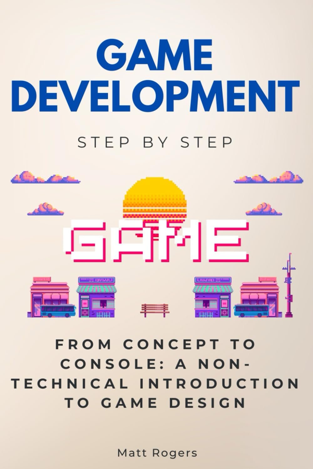 Game Development Step by Step: From Concept to Console: A Non-Technical Introduction to Game ...